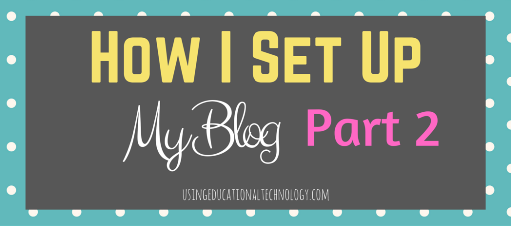 How I Set Up My Blog : Part 2 - Teaching with Technology