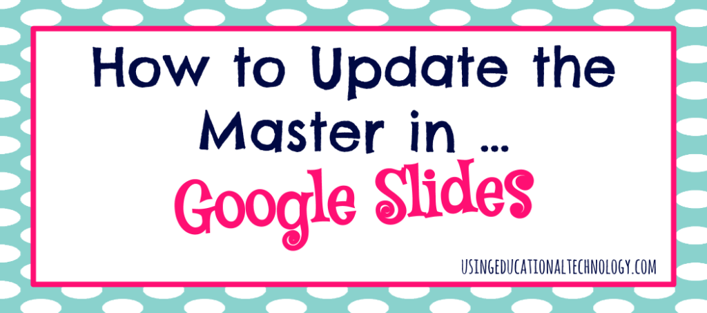 Google Slides: Updating the Master - Teaching with Technology